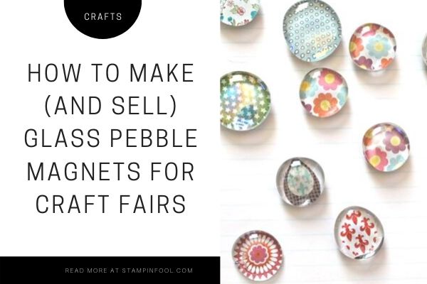 Glass Pebble Magnets: How to Make, Personalize, Package, Price & Sell